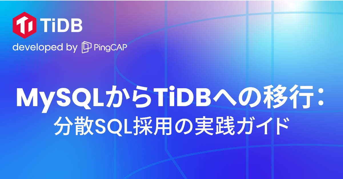MySQLからTiDBへの移行：分散SQL採用の実践ガイド | PingCAP株式会社