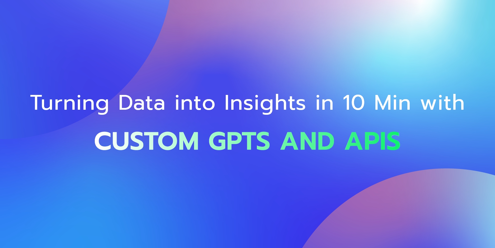 Turning Data into Insights in 10 Mins with Custom GPTs and APIs