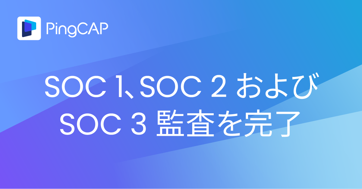 SOC 1、SOC 2、およびSOC 3監査を完了 | PingCAP株式会社