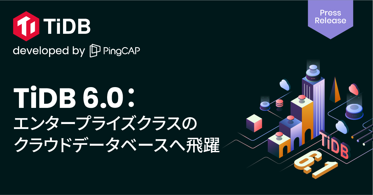 TiDB 6.0：エンタープライズクラスのクラウドデータベースへ飛躍 | PingCAP株式会社