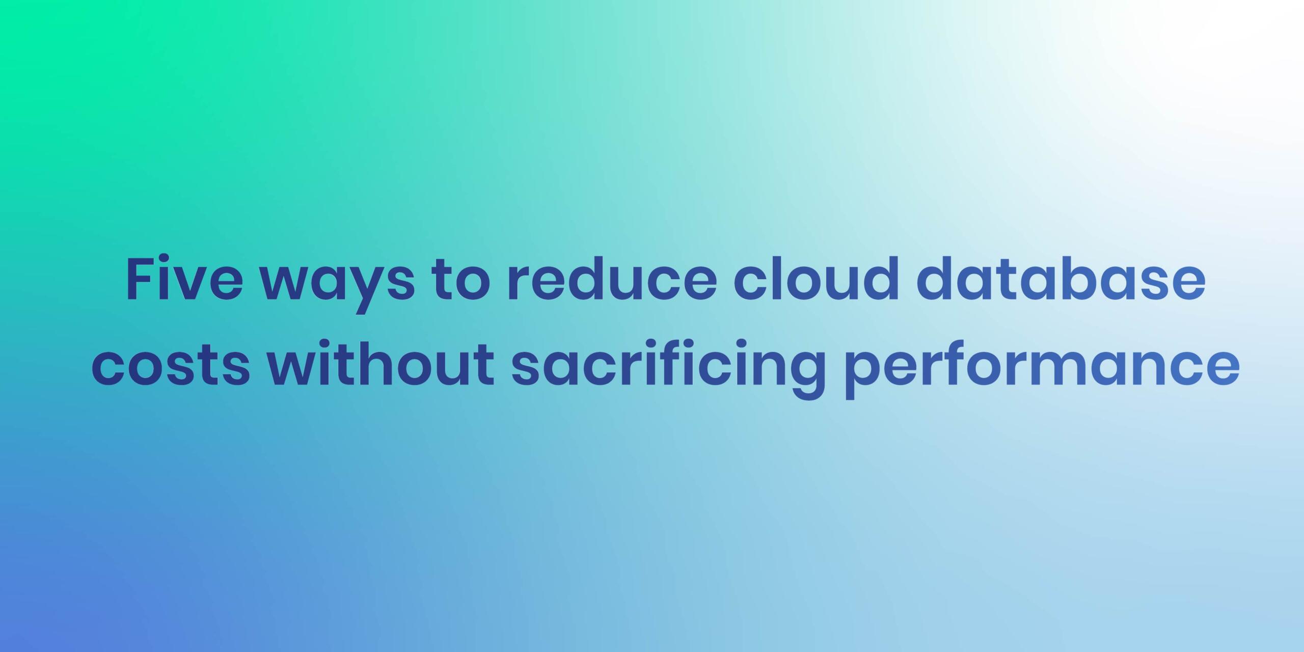 5 Strategies to Reduce Cloud Database Costs Efficiently